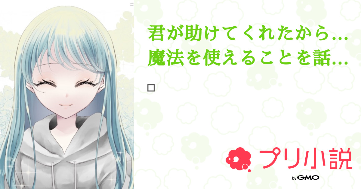 君が助けてくれたから魔法を使えることを話すよ 全1話 【連載中】（りん🎲💎🐇📦さんの夢小説） 無料スマホ夢小説ならプリ小説 Bygmo